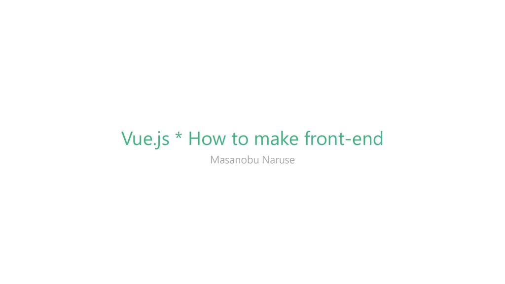 Vuejs How To Make Front End Vuejs How To Make Front End Speaker Deck